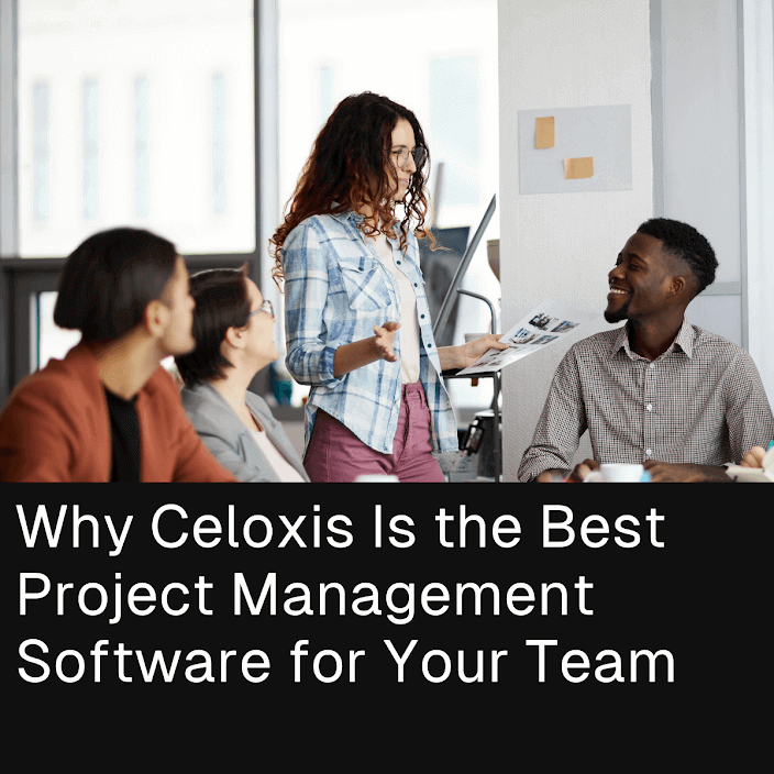 Why Celoxis Is the Best Project Management Software for Your Team?